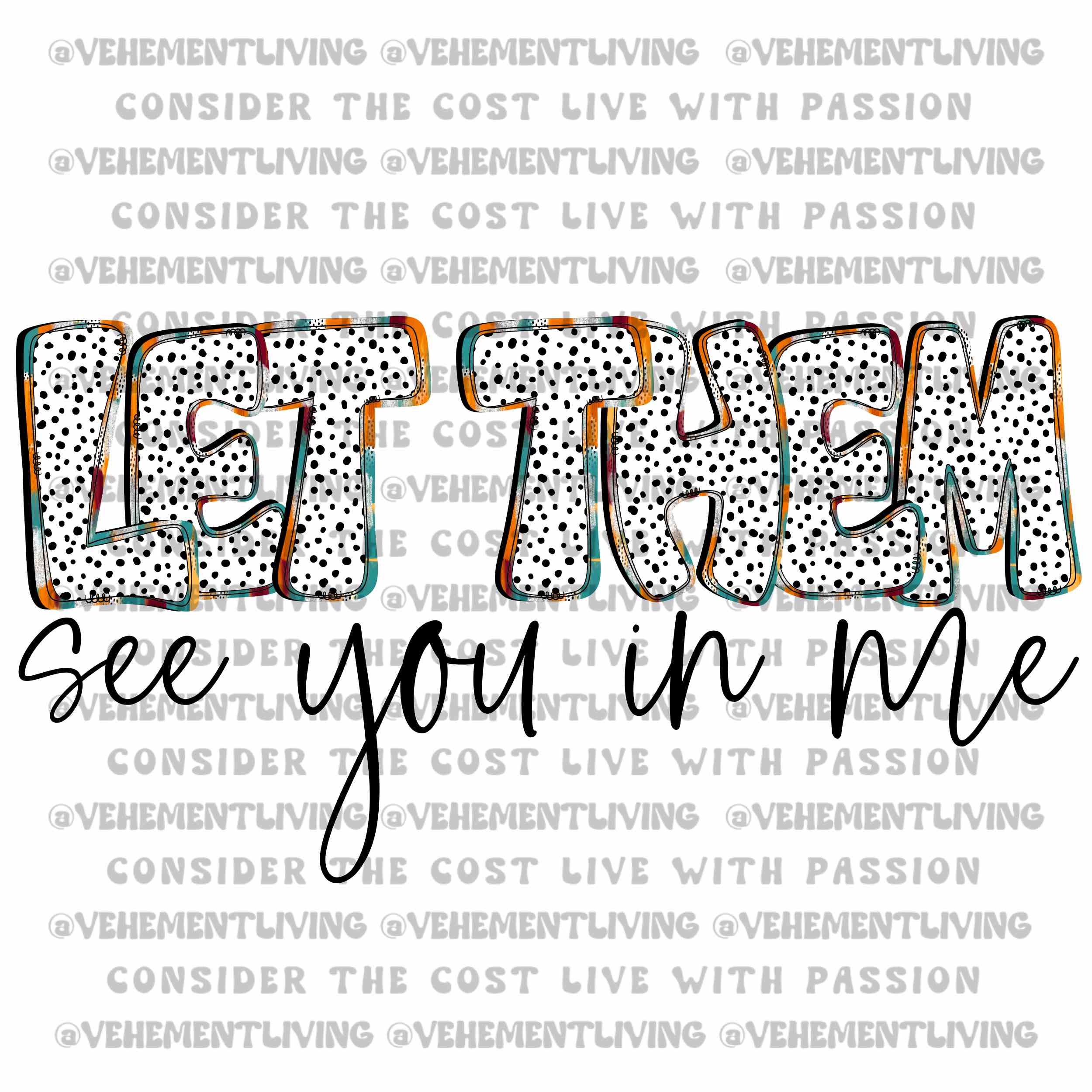 Let Them See You in Me digital design – Vehement Living
